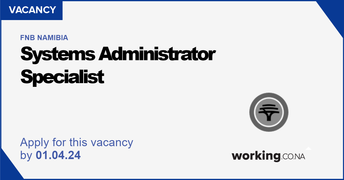 FNB NAMIBIA: Systems Administrator Specialist, Windhoek - Working.co.na